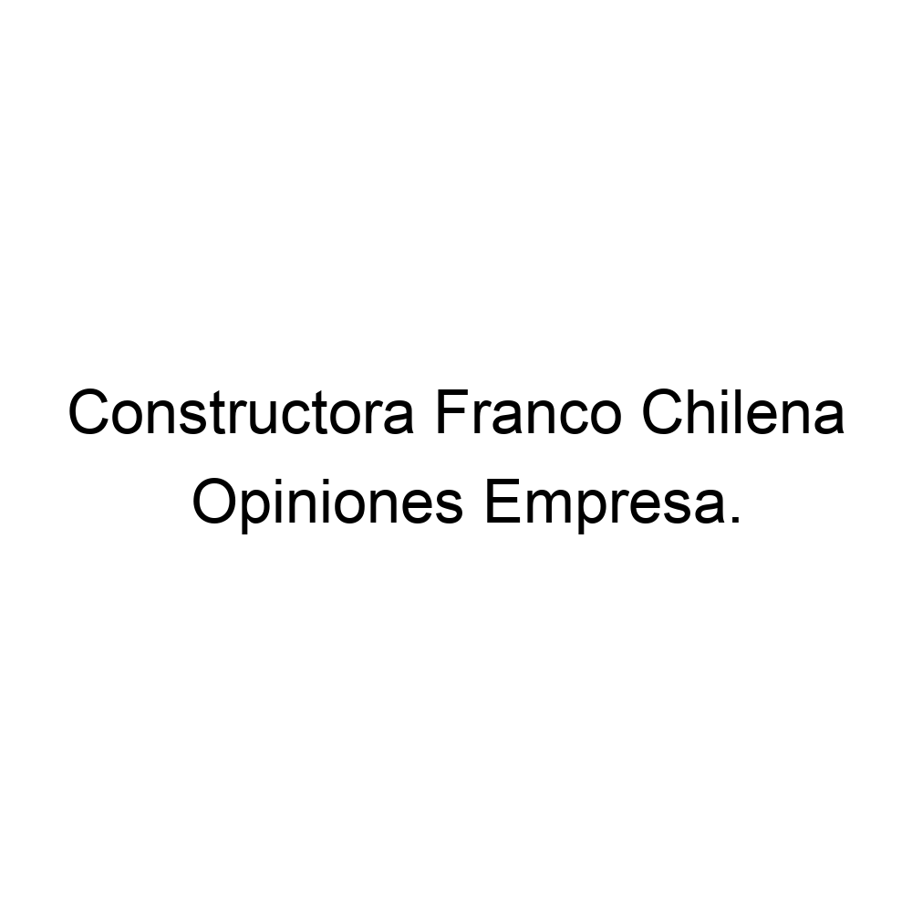 Opiniones Constructora Franco Chilena,