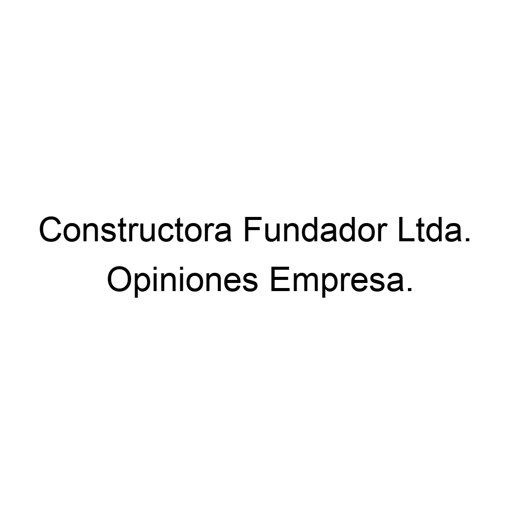 Opiniones Constructora Fundador Ltda., 56552931751