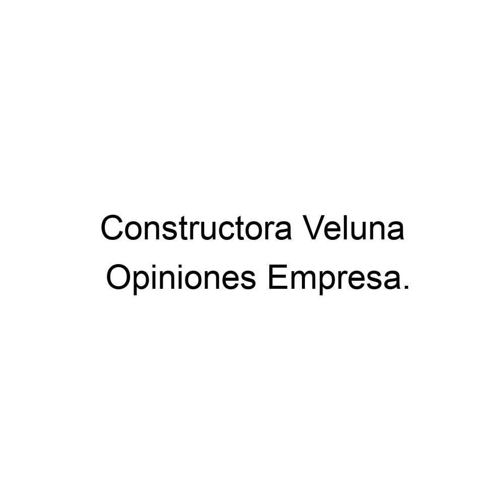 Opiniones Constructora Veluna,
