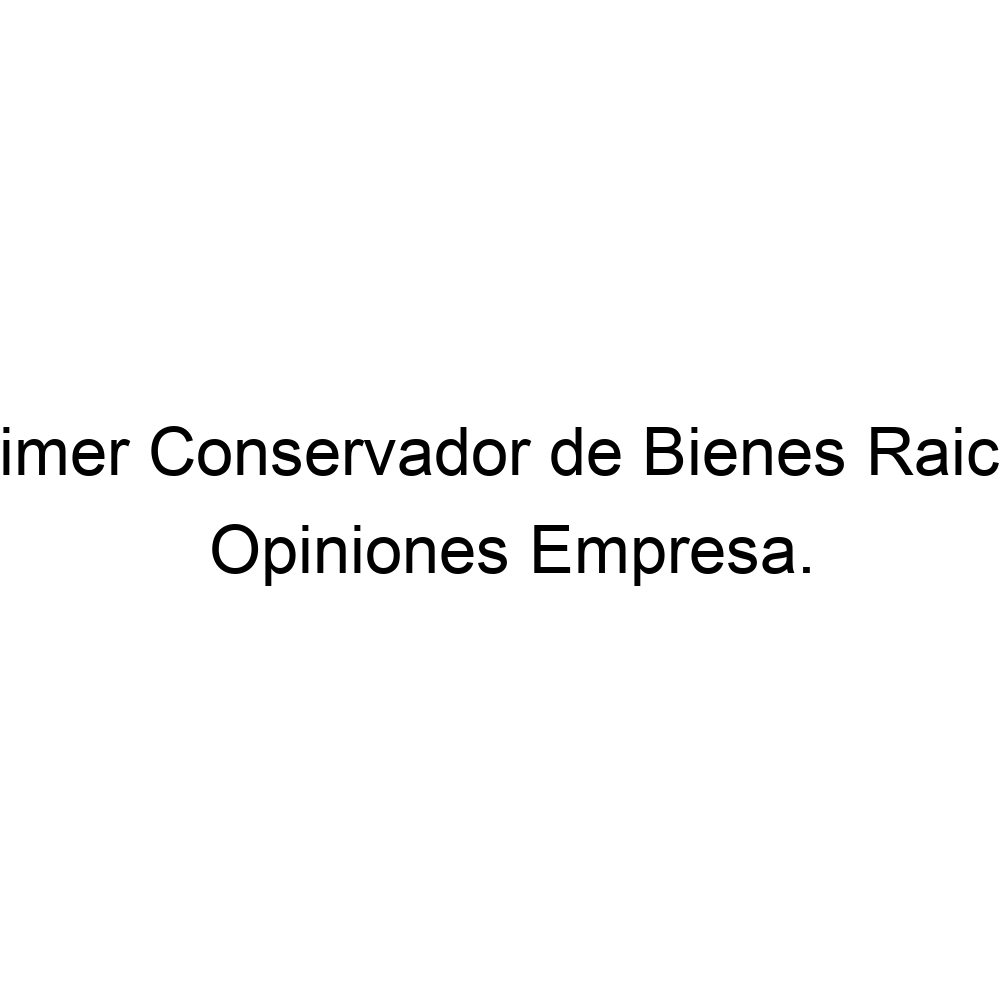 Opiniones Primer Conservador De Bienes Raices 452379400