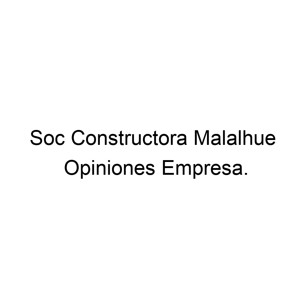 Opiniones Soc Constructora Malalhue,