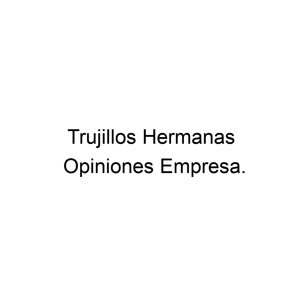 Opiniones Trujillos Hermanas,